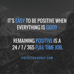 It’s Easy To Be Positive When Everything Is Good – it's just a bad day ...
